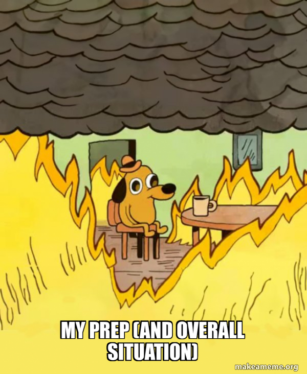 My Prep (And Overall Situation) - This Is Fine Meme Generator