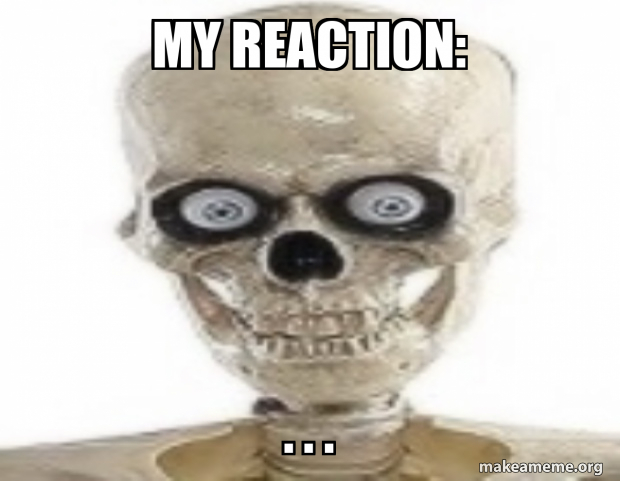 My reaction: . . . Meme Generator