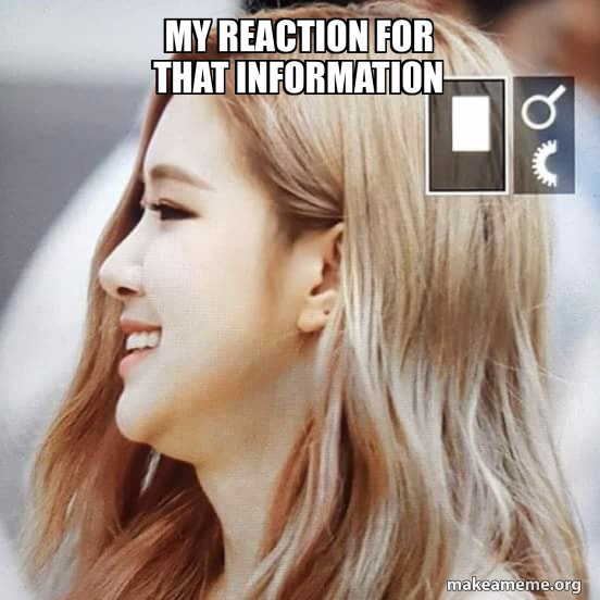 MY REACTION FOR THAT INFORMATION Meme Generator