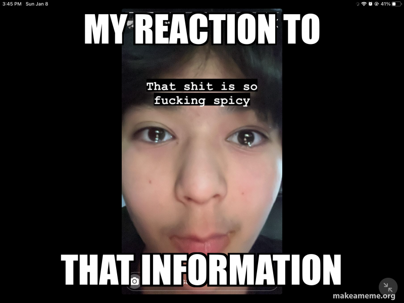 My reaction to That information Meme Generator