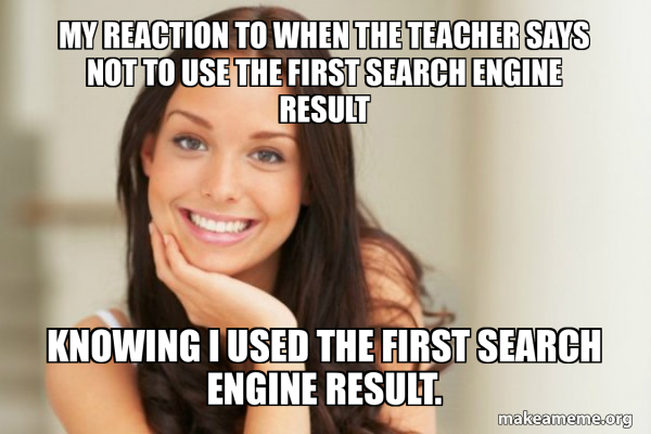 My reaction to when the teacher says not to use the first search engine ...