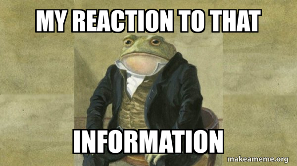My reaction to that INFORMATION - Colonel Toad Meme Generator