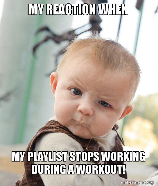 My reaction when My playlist stops working during a workout ...