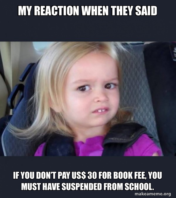 My reaction when they said If you don’t pay US$ 30 for book fee, you ...