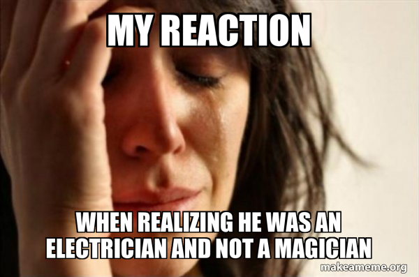 My reaction When realizing he was an electrician and not a magician ...