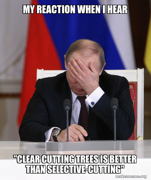 My reaction when I hear "Clear cutting trees is better than selective ...