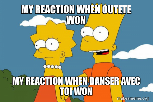 My Reaction When Outete Won My Reaction When Danser Avec Toi Won - Bart ...