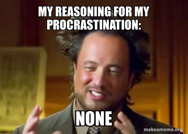 My Reasoning for my procrastination: None - Ancient Aliens - Crazy ...
