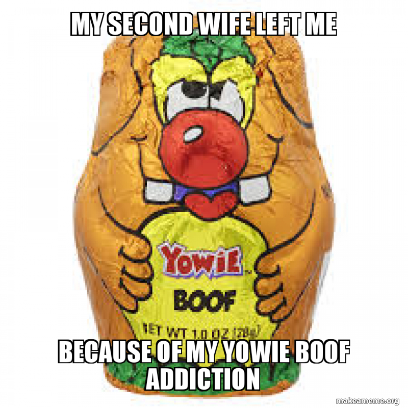 my second wife left me because of my yowie boof addiction Meme Generator