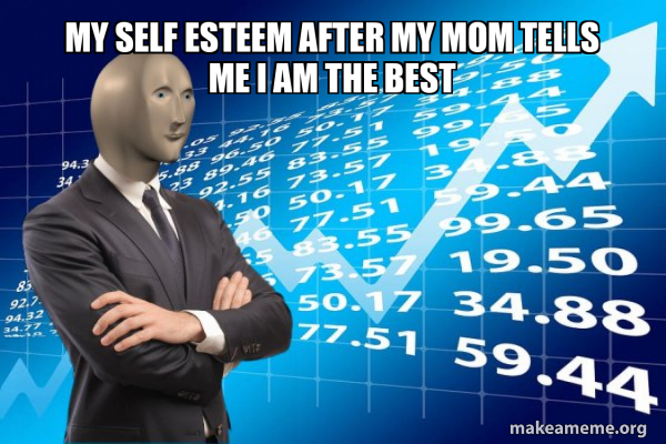 My self esteem after my mom tells me I am the best - Stonks Only Go Up ...