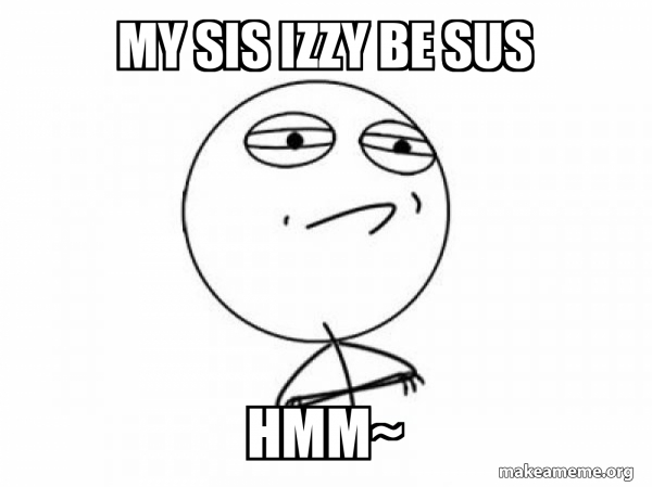 My sis izzy be sus hmm~ - Challenge Acccepted Meme Generator