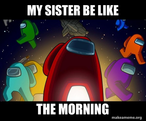 My sister be like The morning - Among Us Meme Generator