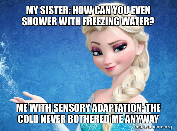 My sister: How can you even shower with freezing water? Me with sensory ...