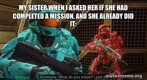 my sister when i asked her if she had completed a mission, and she ...