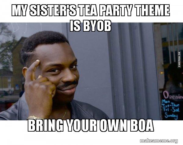 My sister's tea party theme is BYOB Bring Your Own Boa - Roll Safe ...