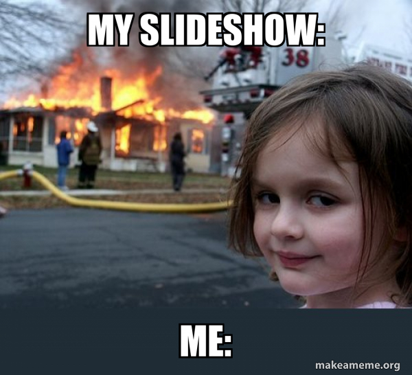 My slideshow: Me: - Disaster Girl Meme Generator