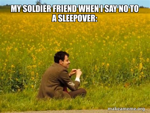my soldier friend when i say no to a sleepover: Meme Generator