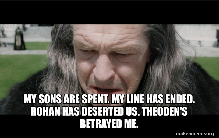 My sons are spent. My line has ended. Rohan has deserted us. Theoden's ...