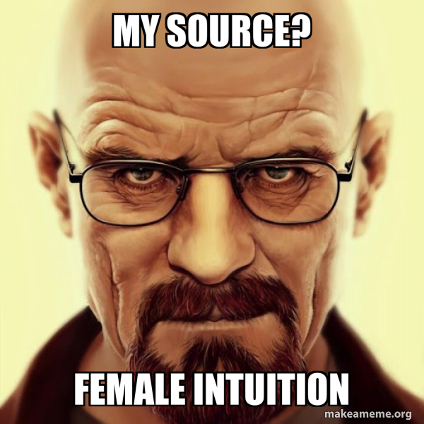 my source? female intuition - Walter White Breaking Bad Meme Generator