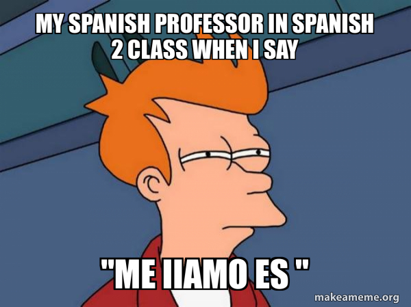 My Spanish professor in Spanish 2 class when i say "me IIamo es ...