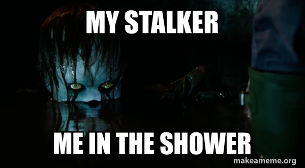 My stalker Me in the shower - Pennywise It Meme Generator