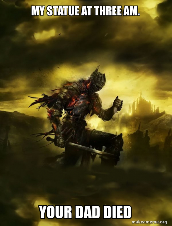 my statue at three am. your dad died - Dark Souls III - Dark Souls 3 ...