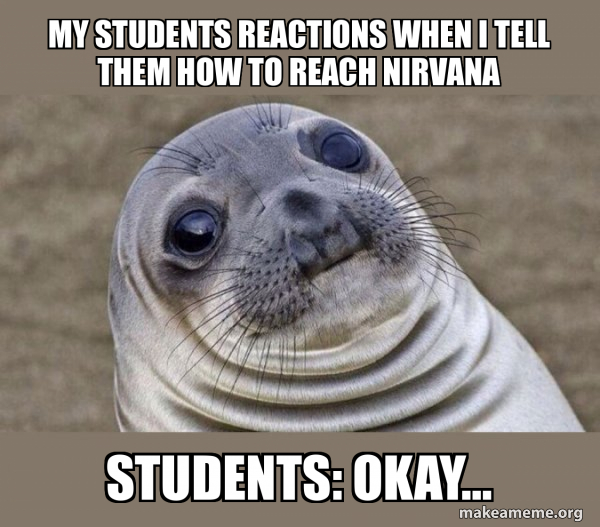My students reactions when I tell them how to reach nirvana Students ...