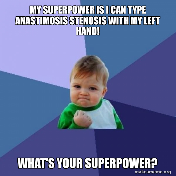 My superpower is I can type Anastimosis Stenosis with my left hand ...