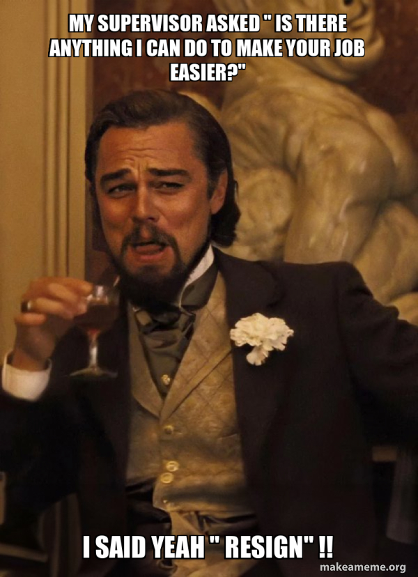 My supervisor asked " is there anything I can do to make your job ...