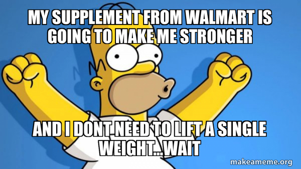 My supplement from walmart is going to make me stronger and i dont need ...