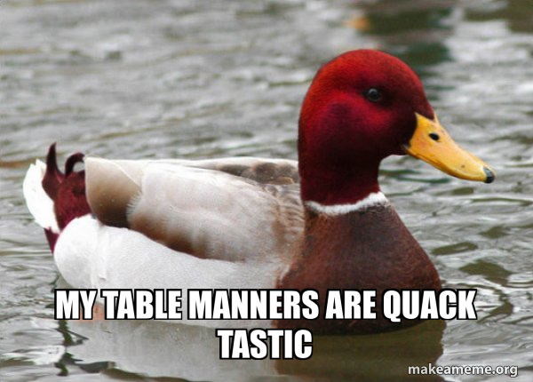 My table manners are quack tastic - Malicious Advice Mallard Meme Generator