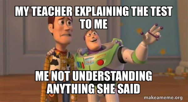 My teacher explaining the test to me Me not understanding anything she ...