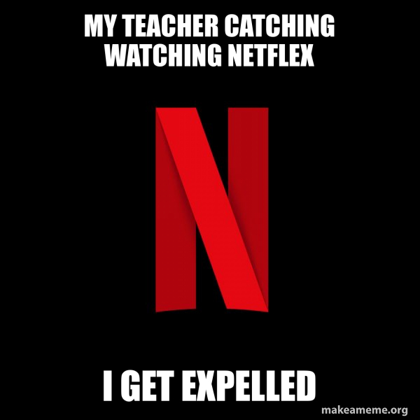 my teacher catching watching netflex I get expelled - Netflix Meme ...