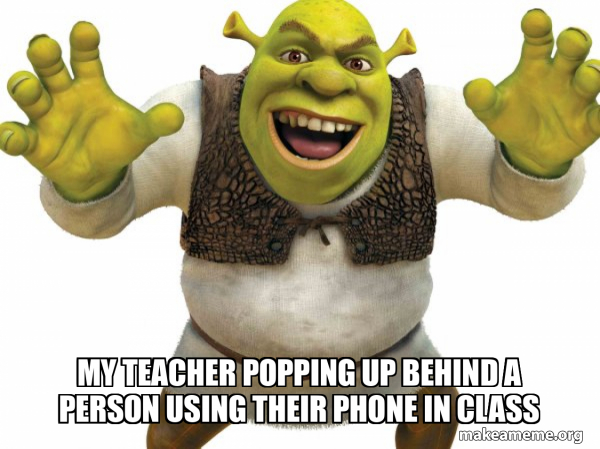 My teacher popping up behind a person using their phone in class ...