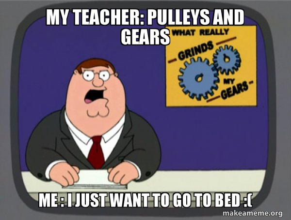 My teacher: Pulleys and gears Me : I just want to go to bed :( - What ...