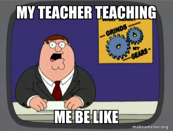 my teacher teaching me be like - What Grinds My Gears (Family Guy) Meme ...