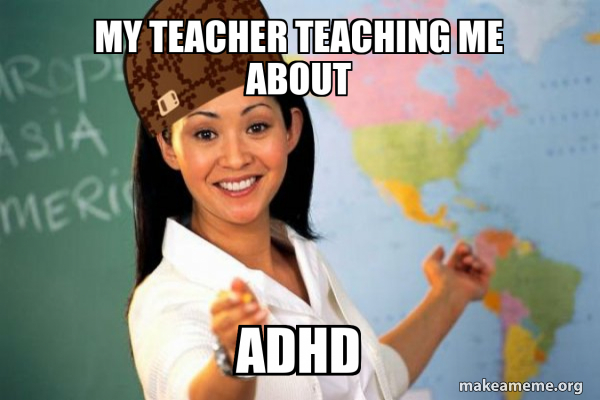 my teacher teaching me about adhd - Scumbag Teacher Meme Generator