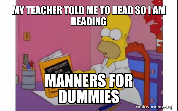 my teacher told me to read so i am reading Manners for Dummies ...