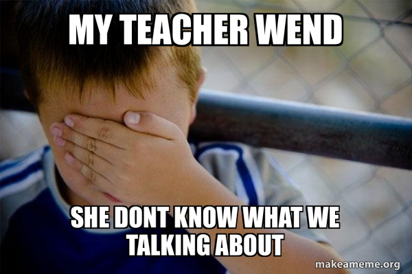 my teacher wend she dont know what we talking about - Confession Kid ...