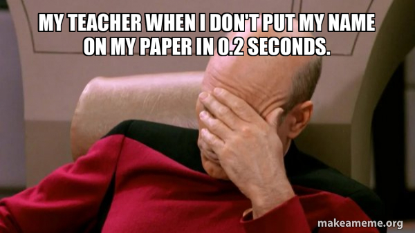 My teacher when I don't put my name on my paper in 0.2 seconds ...