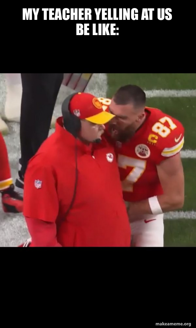 My teacher yelling at us be like: - Travis Kelce and Coach Meme Generator