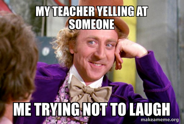 my teacher yelling at someone me trying not to laugh - Condescending ...