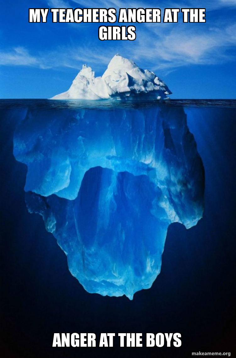 my teachers anger at the girls anger at the boys - Iceberg Meme Generator