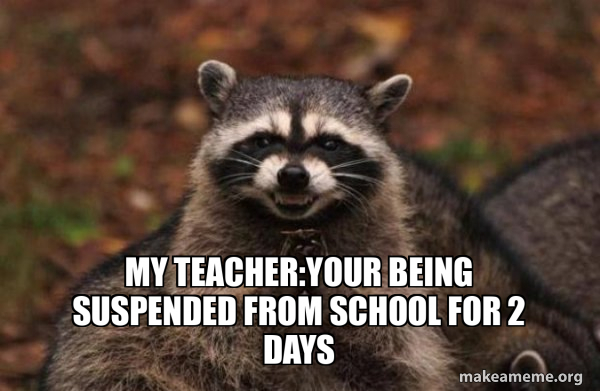 my teacher:your being suspended from school for 2 days - Evil Plotting ...