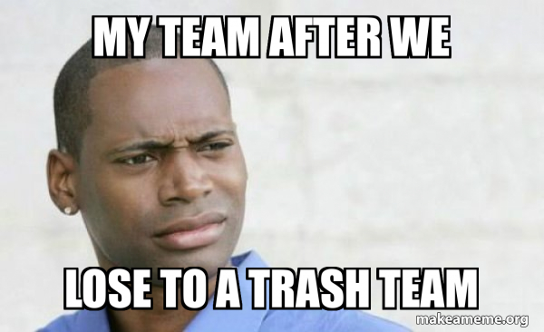My Team After We Lose to a Trash Team - Confused Black Man Meme Generator