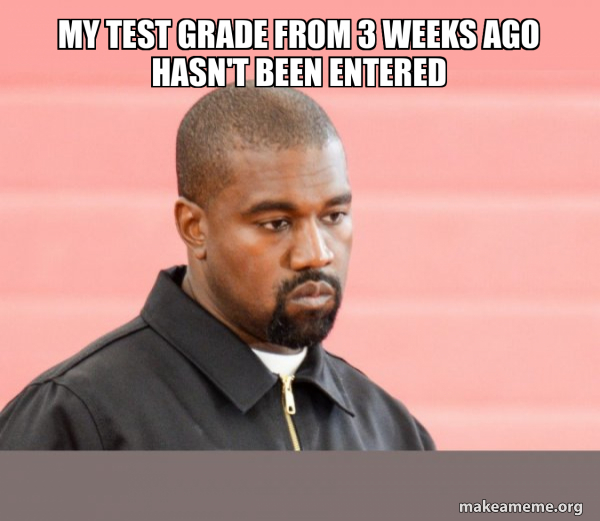 my test grade from 3 weeks ago hasn't been entered - Kanye West Meme ...
