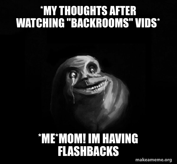 *my thoughts after watching "backrooms" vids* *me*mom! im having ...