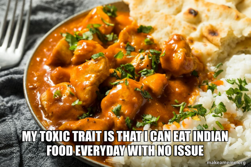 My toxic trait is that I can eat indian food everyday with no issue ...