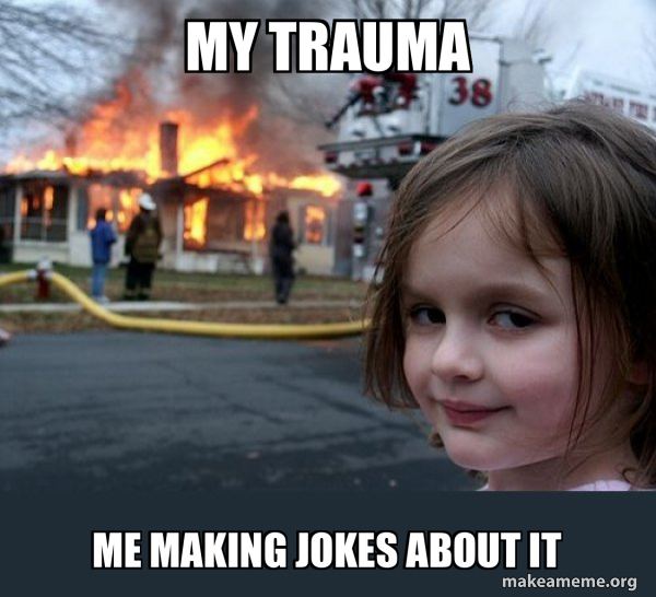 my trauma me making jokes about it - Disaster Girl Meme Generator
