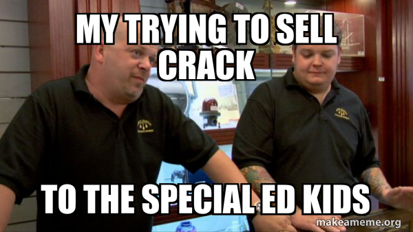 My trying to sell crack To the special ed kids - Pawn Stars Meme Generator